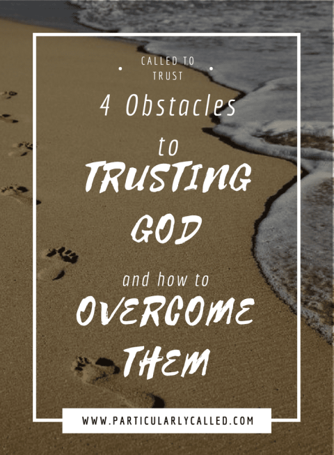 4 Obstacles to Trusting God and How to Overcome Them - ParticularlyCALLED